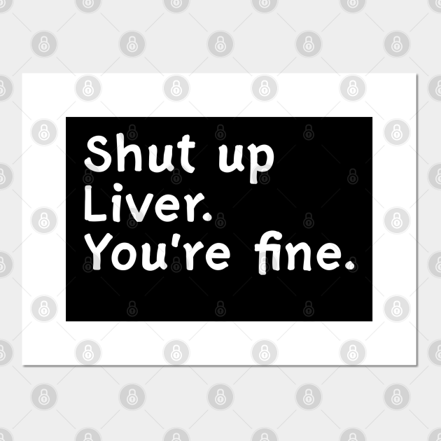 Shut Up Liver Youre Fine Shut Up Liver Youre Fine Posters And Art